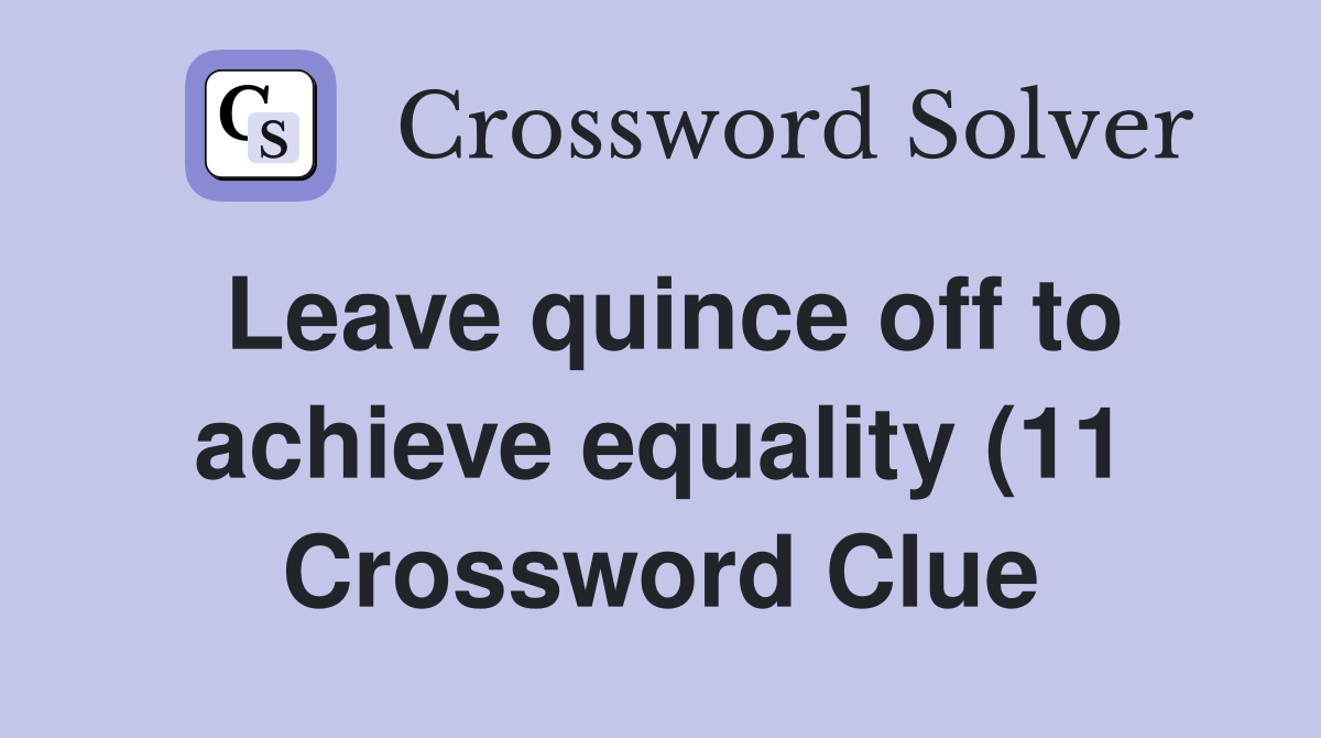 Leave quince off to achieve equality (11) - Crossword Clue Answers ... Leave quince off to achieve equality (11) - Crossword Clue Answers ...